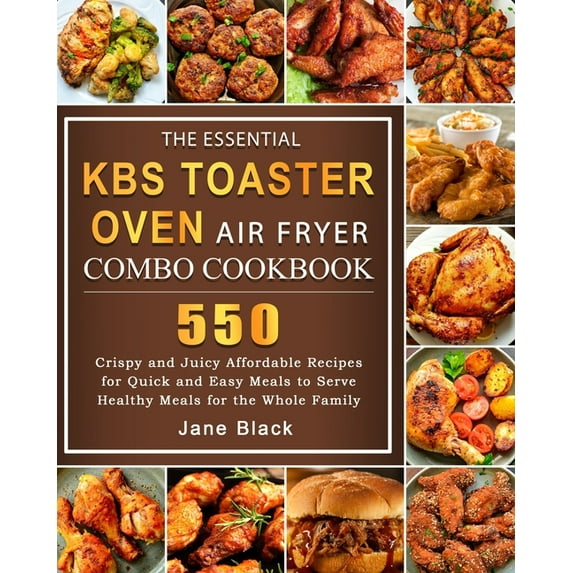 The Essential KBS Toaster Oven Air Fryer Combo Cookbook: 550 Crispy and Juicy Affordable Recipes ...
