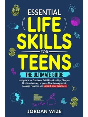 Essential Life Skills for Teens : The Ultimate Guide -Navigate Your Emotions, Build ...