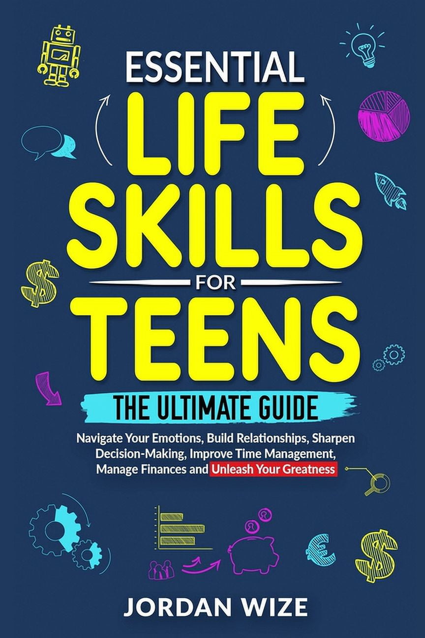 Essential Life Skills for Teens: The Ultimate Guide -Navigate Your Emotions, Build Relationships ...