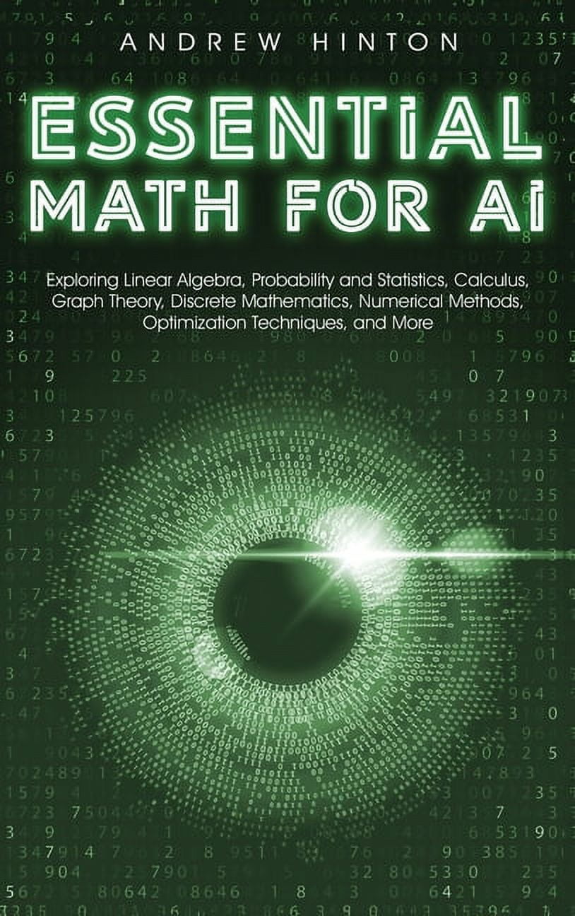 Essential Math for AI: Exploring Linear Algebra, Probability and Statistics, Calculus, Graph ...