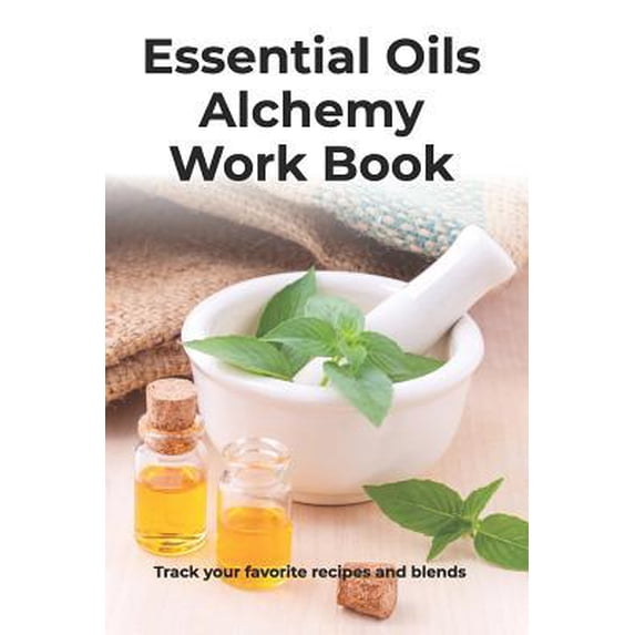Essential Oils Alchemy Work Book: Blank Recipe Book for Your Favorite ...