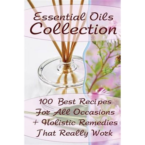 Essential Oils Collection: 100 Best Recipes for All Occasions ...