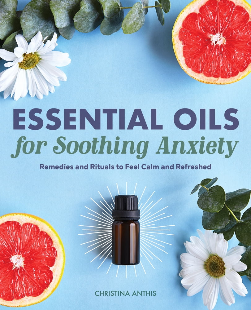 Essential Oils for Soothing Anxiety : Remedies and Rituals to Feel Calm ...