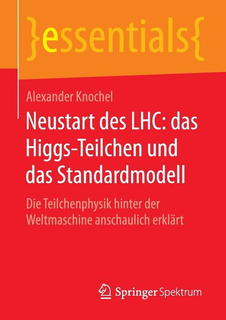 Essentials: Neustart Des Lhc: Das Higgs-Teilchen Und Das Standardmodell ...