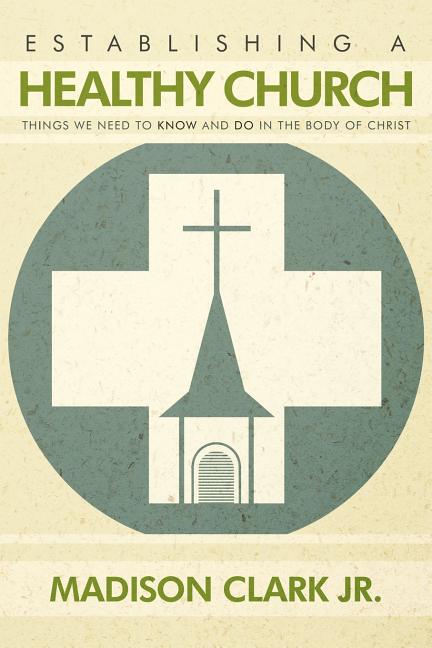 Establishing a Healthy Church : Things We Need to Know and Do in the ...