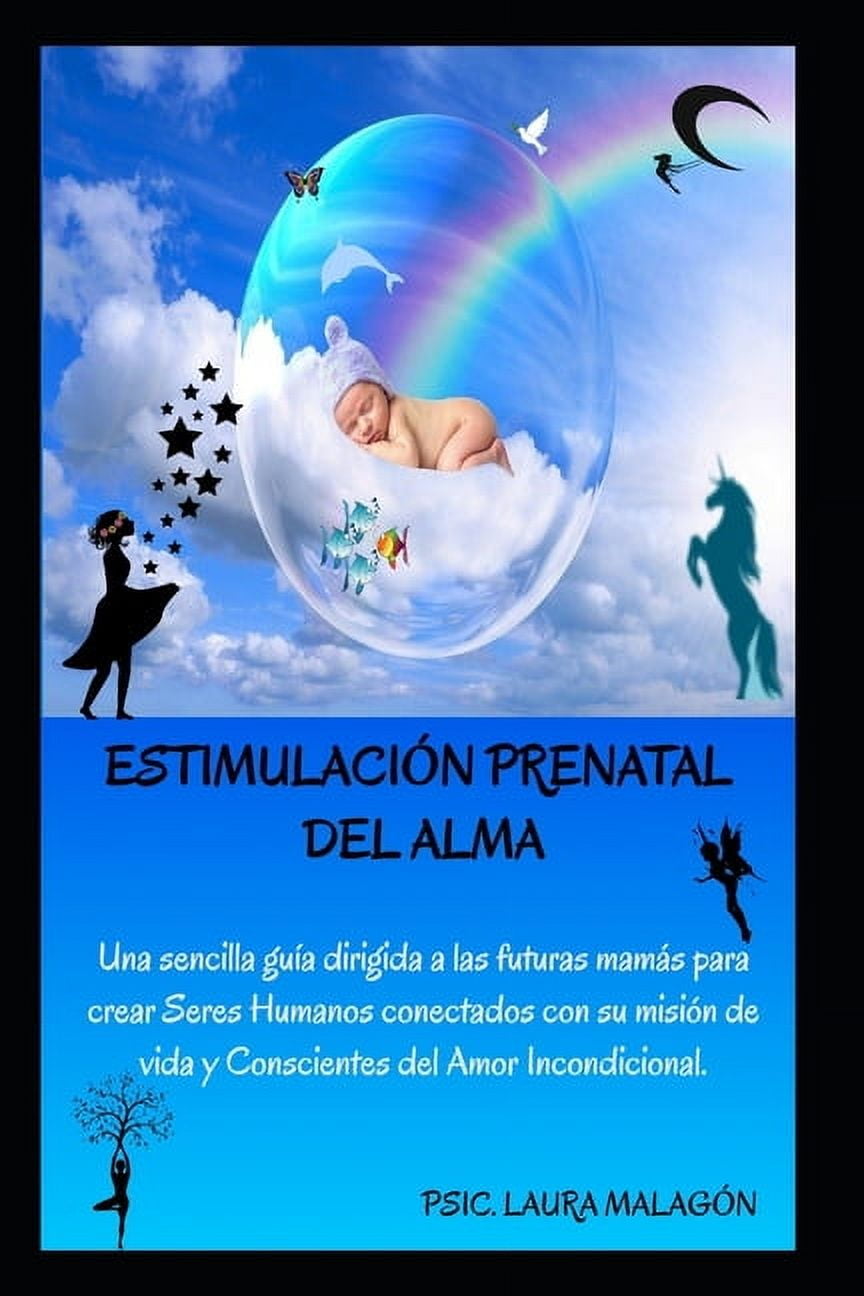 Estimulaci?n Prenatal del Alma: Una sencilla gu?a dirigida a las futuras mam?s para crear Seres ...
