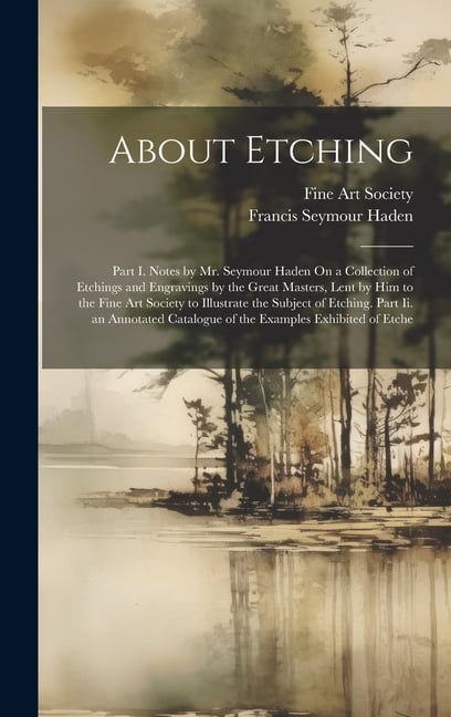 About Etching: Part I. Notes by Mr. Seymour Haden On a Collection of ...