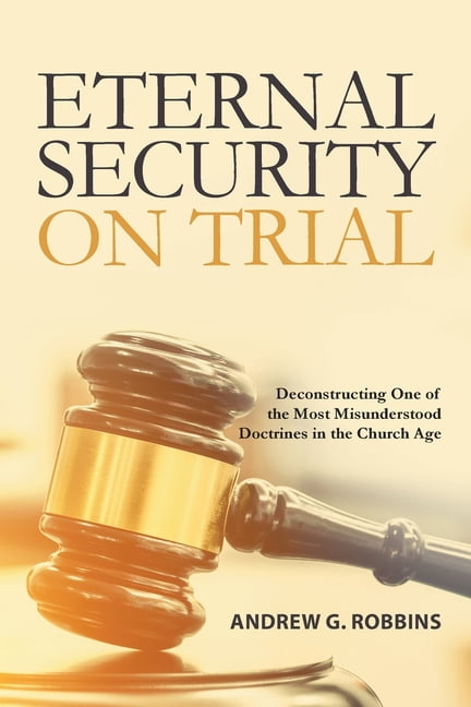 Eternal Security on Trial : Deconstructing One of the Most ...