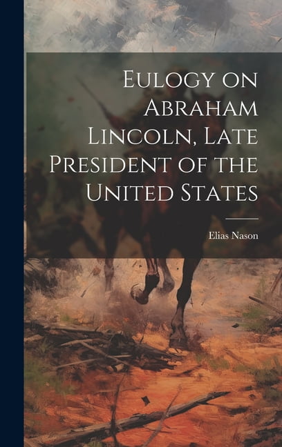 Eulogy on Abraham Lincoln, Late President of the United States ...
