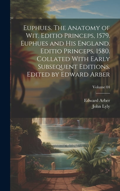 Euphues. The Anatomy of wit. Editio Princeps, 1579. Euphues and his ...