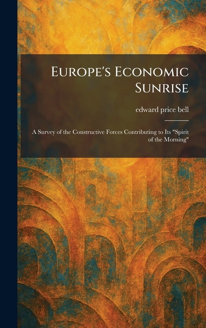 Europe's Economic Sunrise: A Survey of the Constructive Forces ...