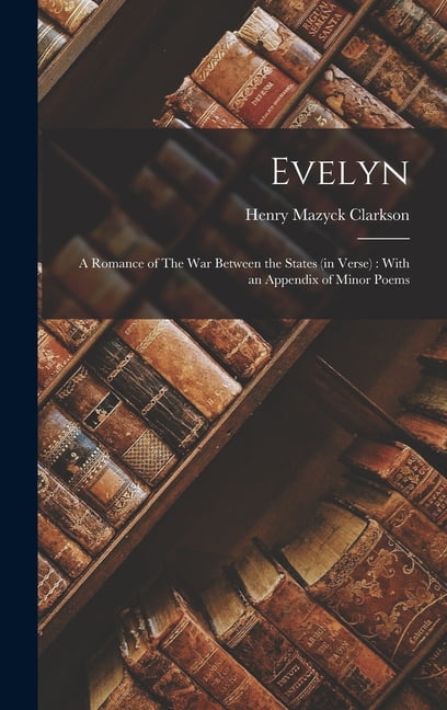 Evelyn: A Romance of The War Between the States (in Verse): With an ...