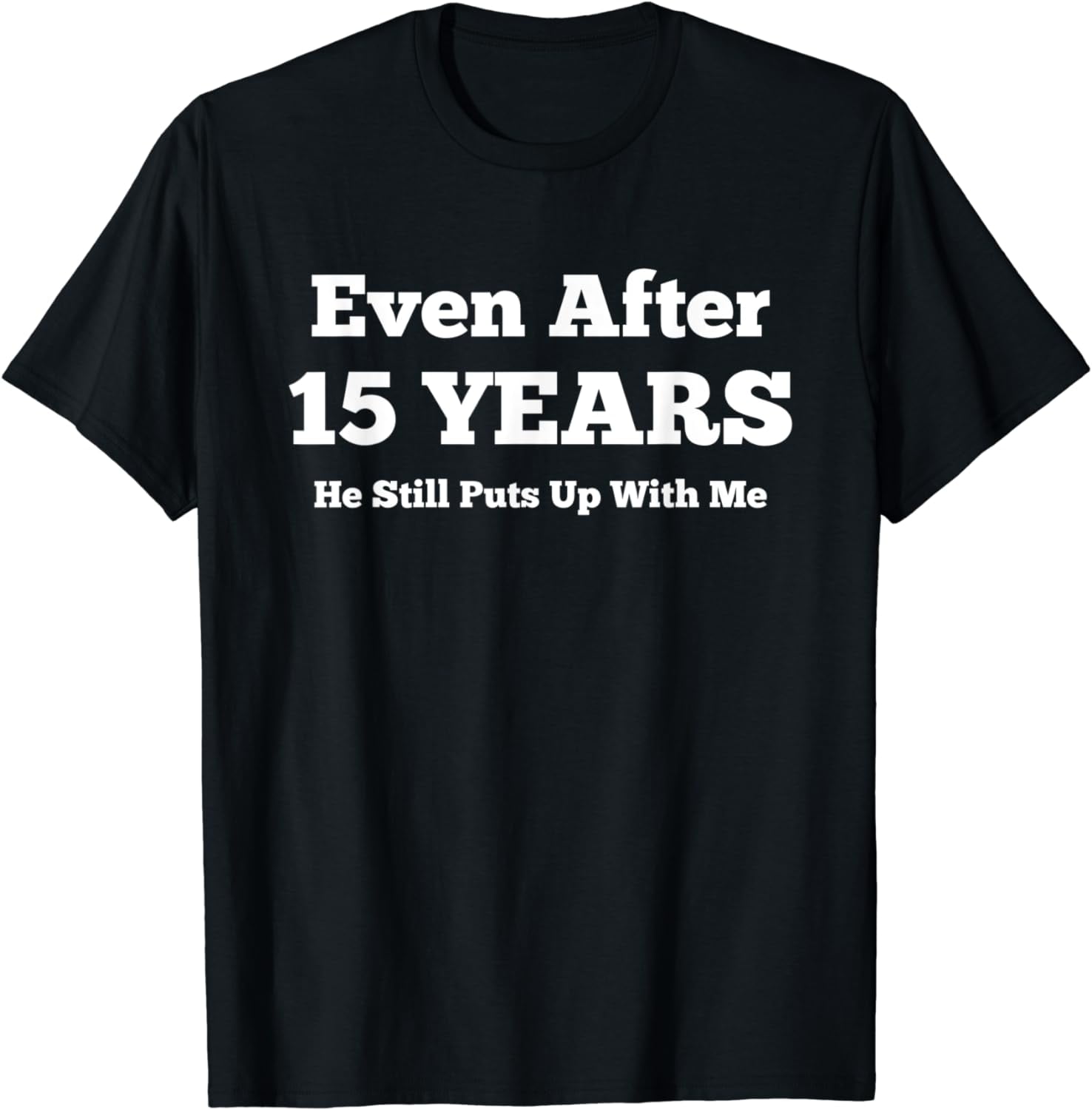 Even After 15 Years He Still Puts Up With Me Anniversary T-Shirt ...