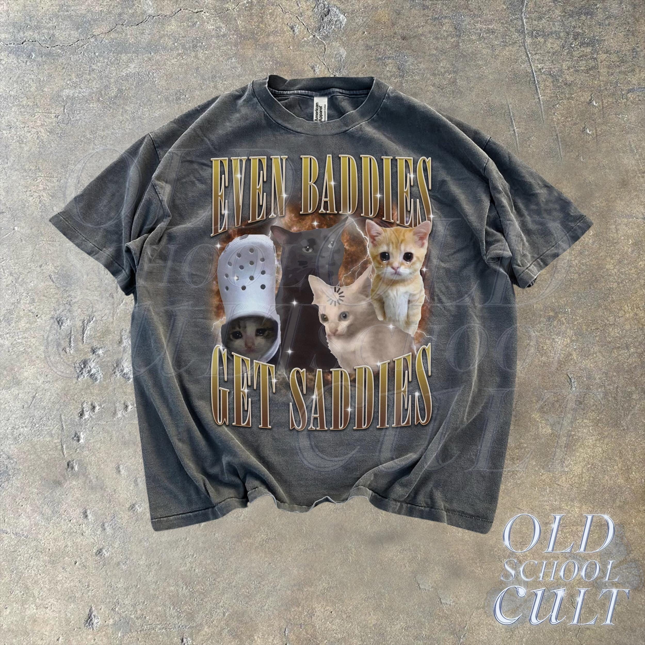 Even Baddies Get Saddies Graphic T-Shirt, Retro Funny Cat Meme T Shirt ...