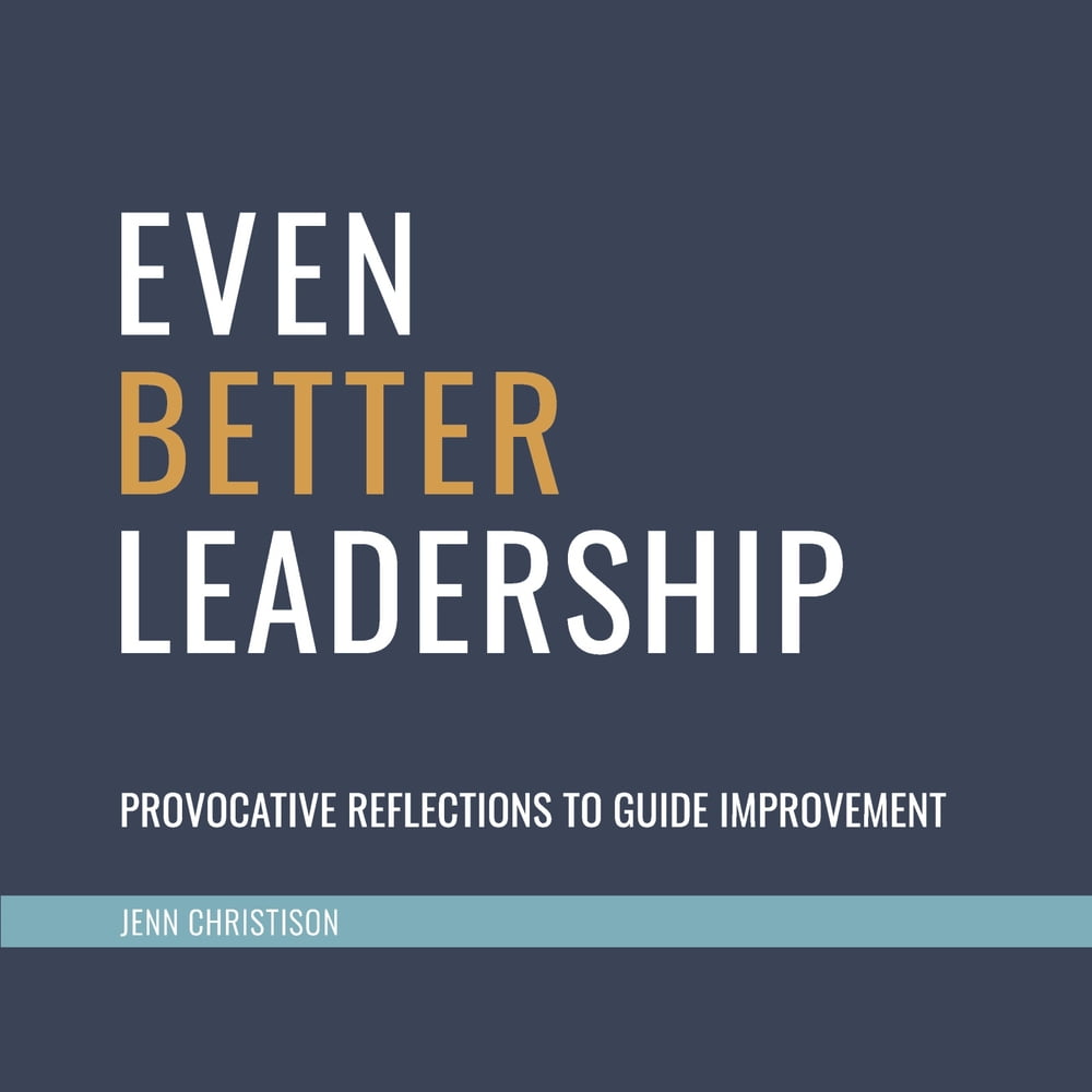 Even Better Leadership: Provocative Reflections to Guide Improvement ...