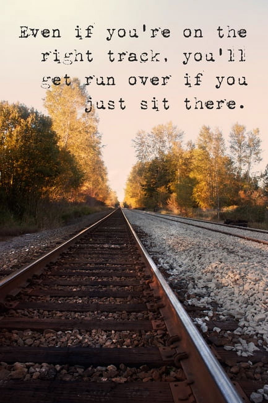Even If You're On The Right Track, You'll Get Run Over If You Just Sit ...