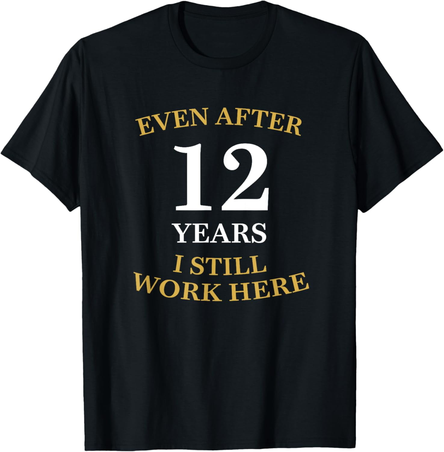 Even after 12 Years I still work here 12th Work Anniversary T-Shirt men ...