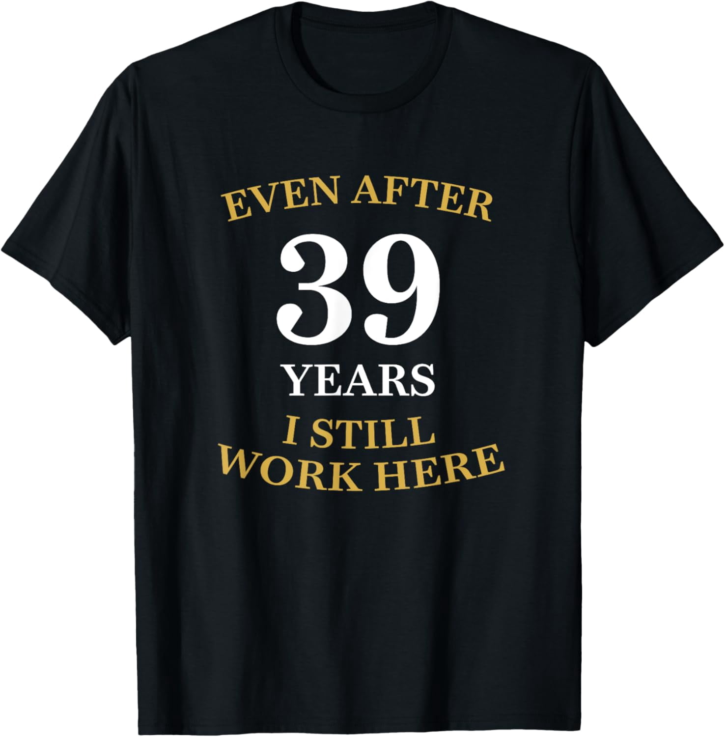 Even after 39 Years I still work here 39th Work Anniversary T-Shirt men ...