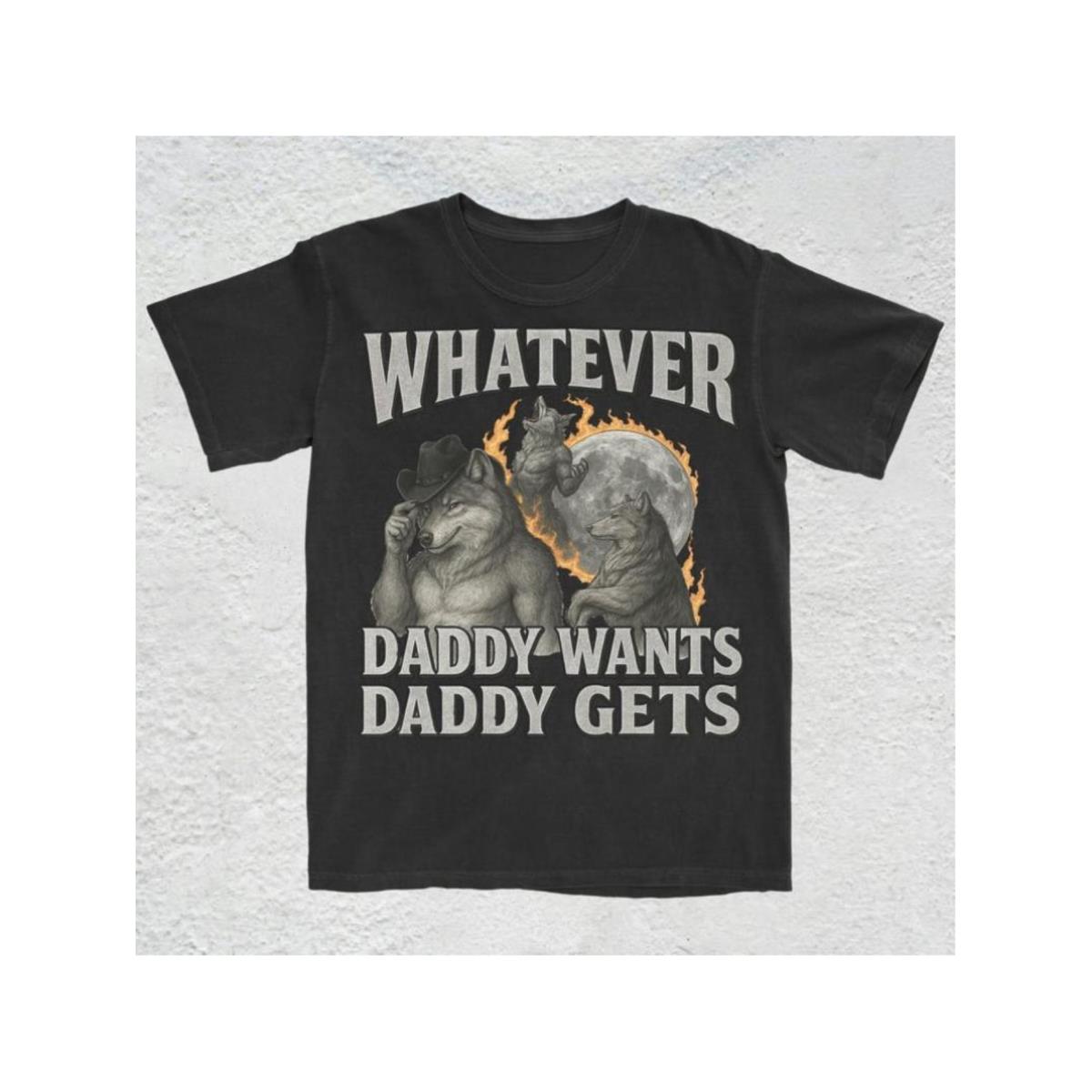 What Ever Daddy Wants Daddy Gets, werewolf memes, funny cringe shirt ...