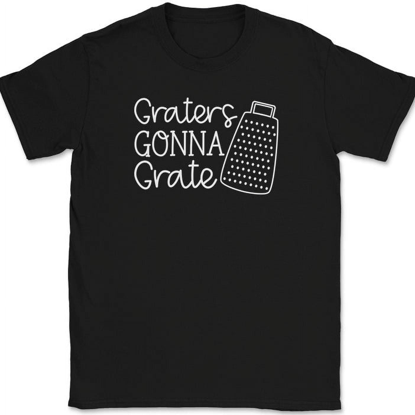 EverFind Graters Gonna Grate T-Shirt Funny Kitchen Humor Cooking Text ...