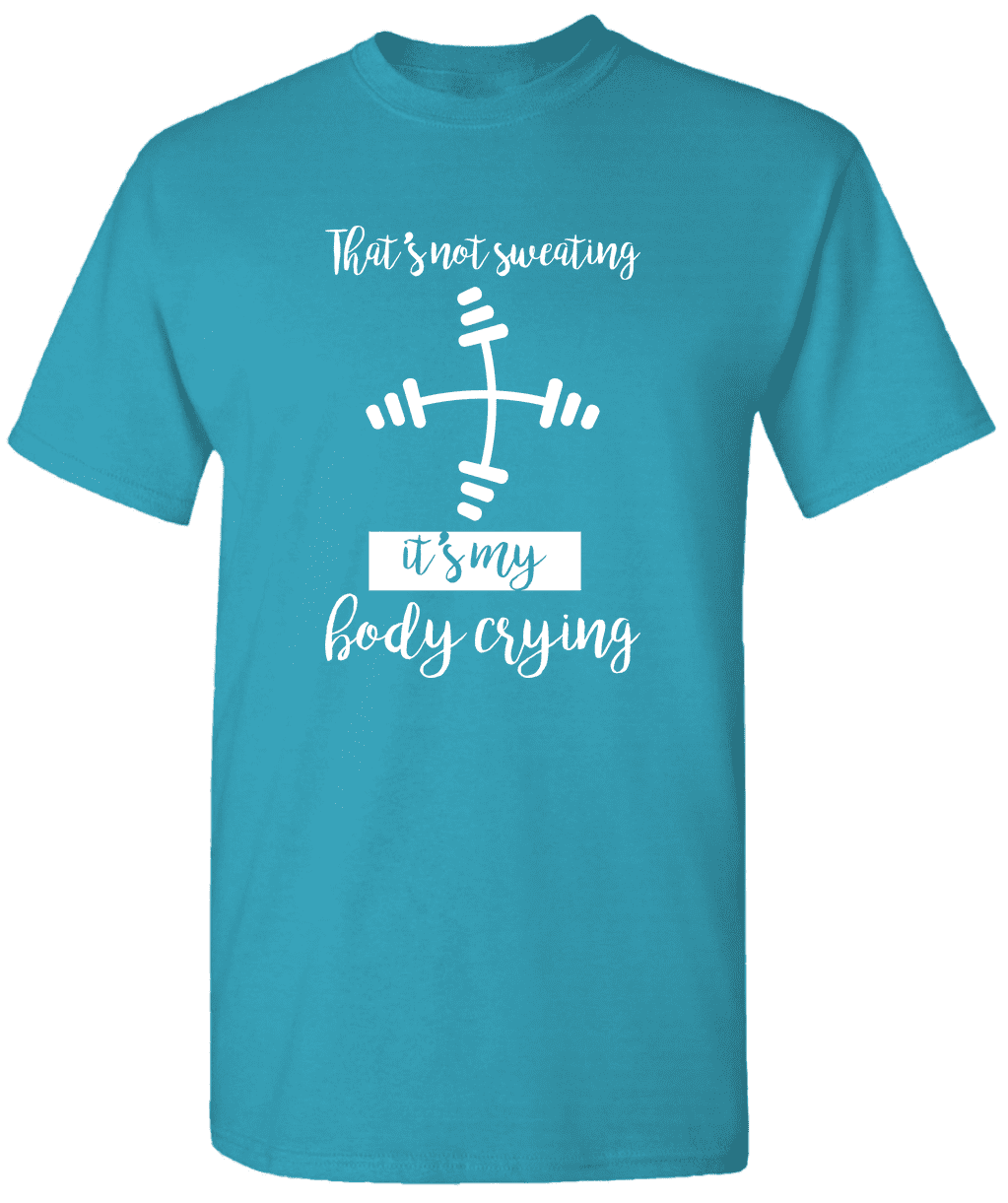 That's Not Sweating It's My Body Crying - Gym Shirt Graphic Fitness T ...