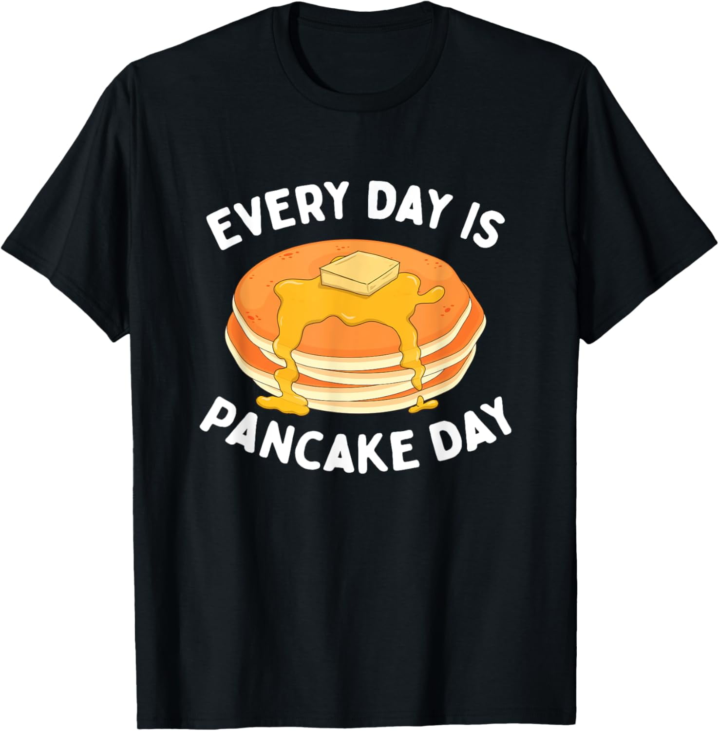 Every Day Is Pancake Day - Pancake Lover Flapjacks Breakfast T-Shirt ...