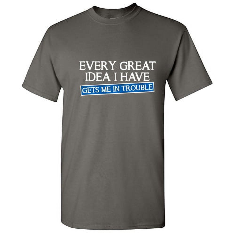 Every Great Idea I Have Gets Me In Trouble Sarcastic Tshirts Party Wear ...