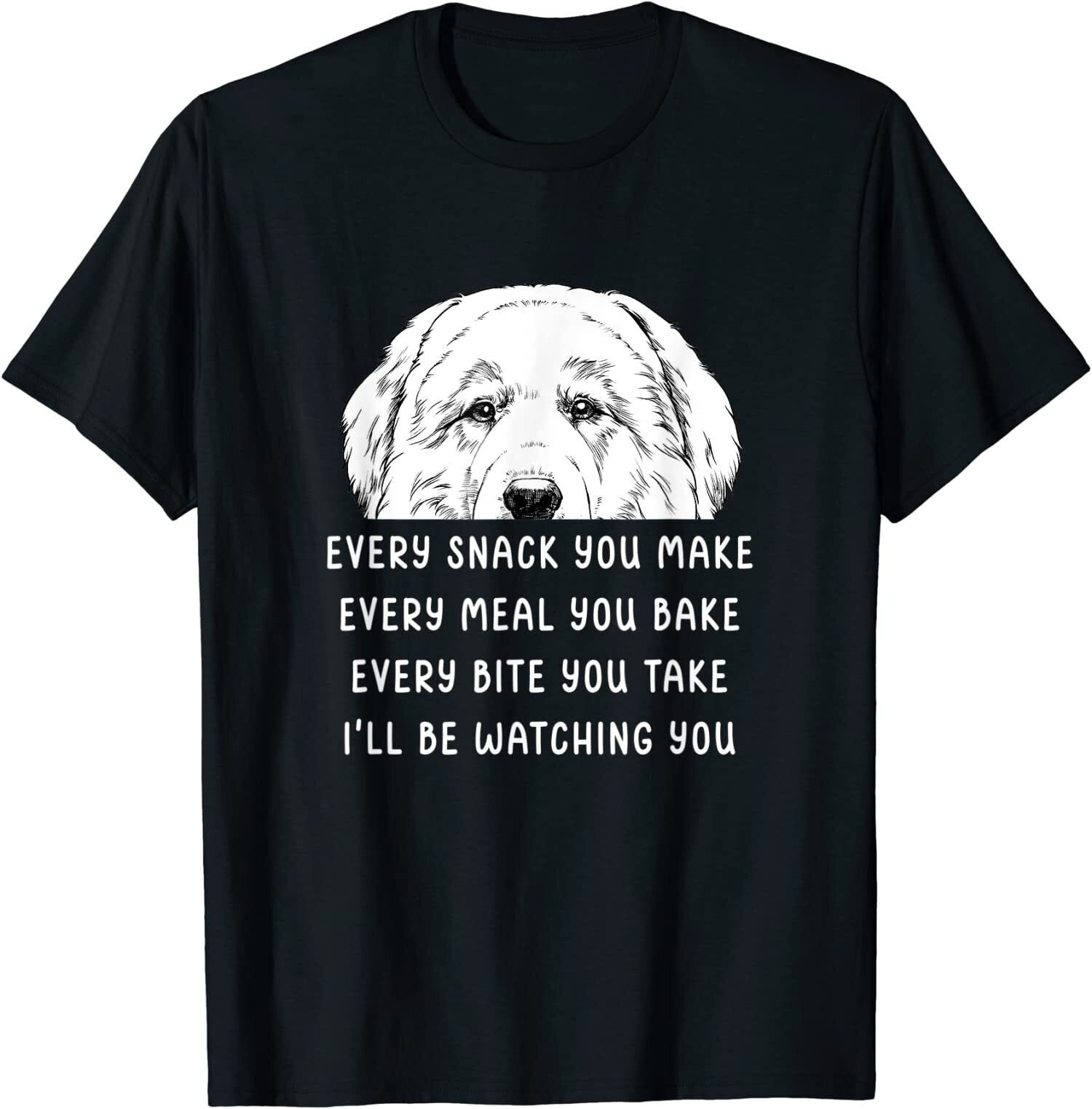 Every Snack You Make Every Meal You Bake, Great Pyrenees T-Shirt ...