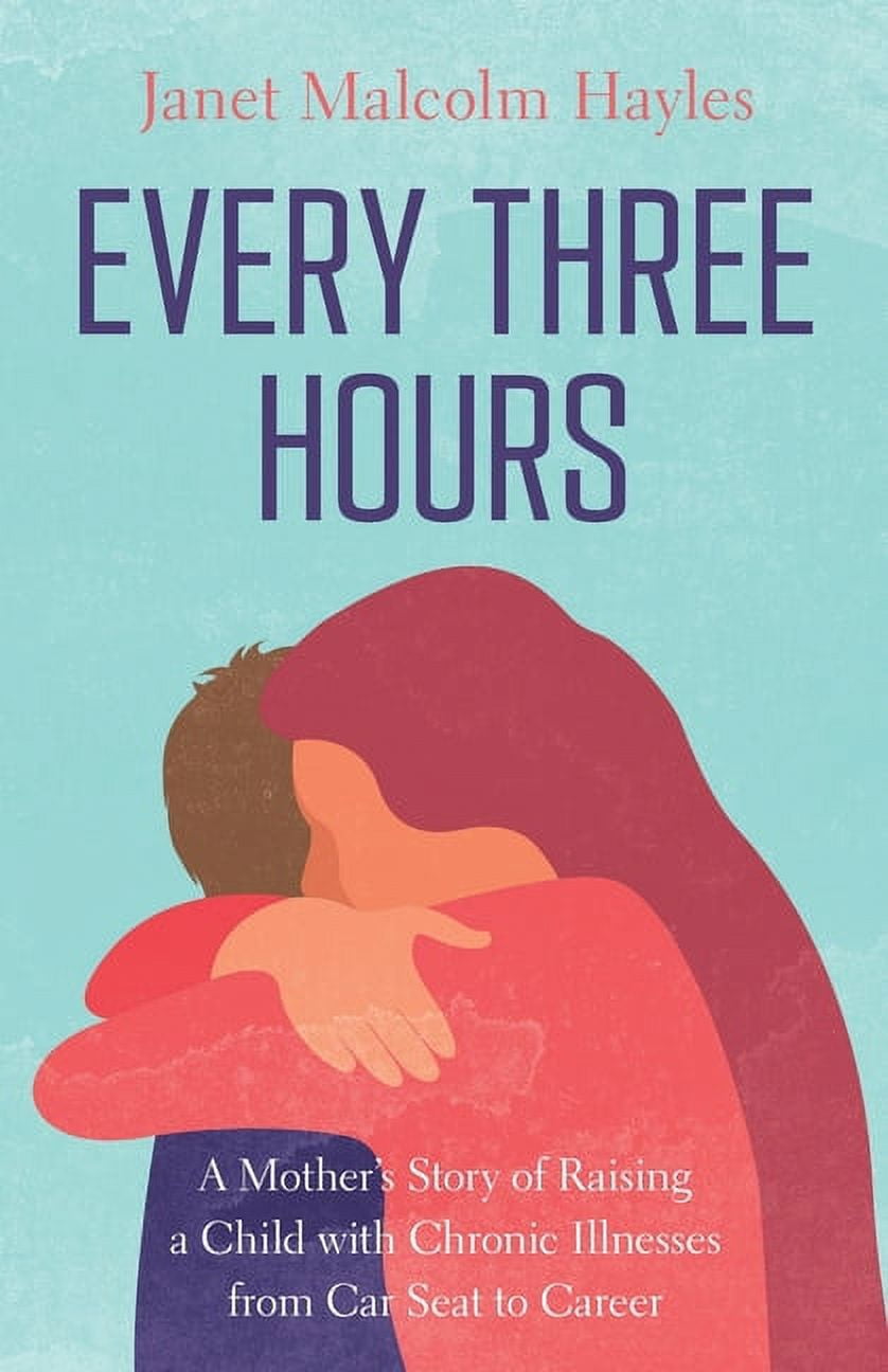 Every Three Hours: A Mother's Story of Raising a Child with Chronic ...