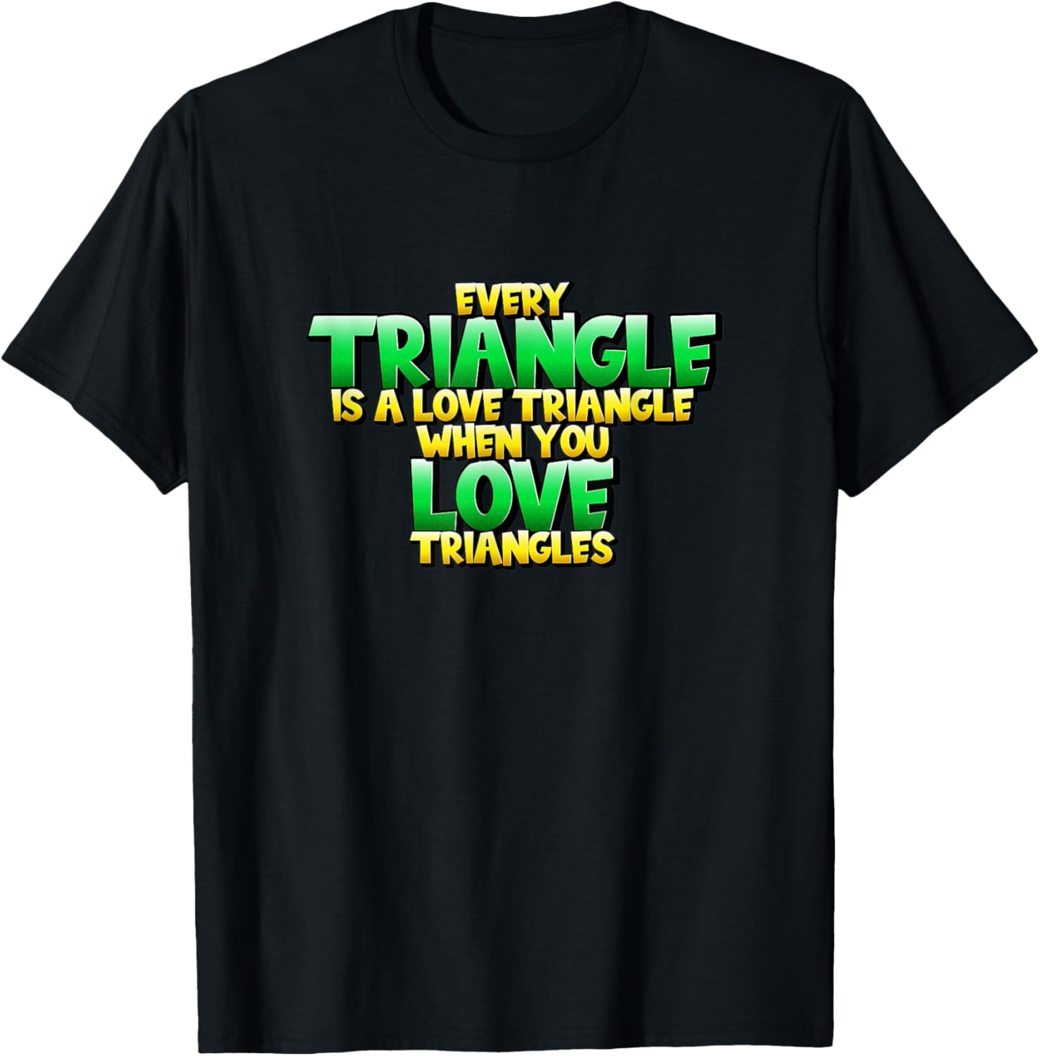 Every Triangle Is a Lovers Triangle When You Love Triangles T-Shirt ...