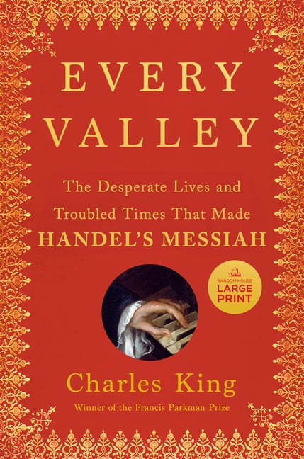Every Valley: The Desperate Lives and Troubled Times That Made Handel's ...