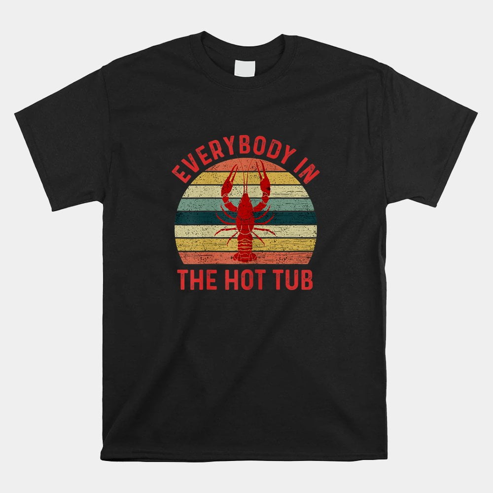Everybody In The Hot Tub Funny Crawfish Crayfish Eating Shirt - Walmart.com