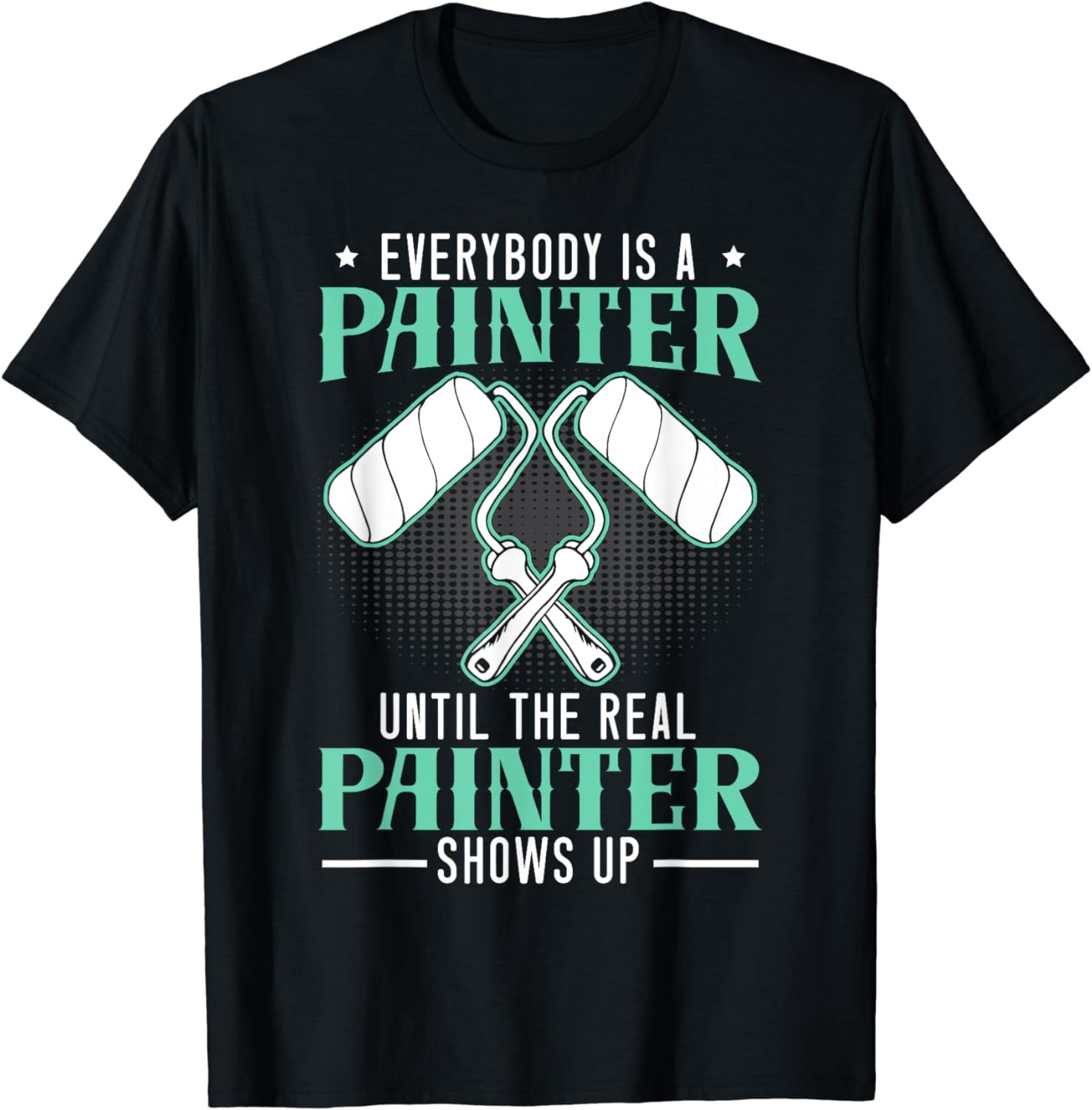 Everybody Is A Painter Until The Real Painter Shows Up T-Shirt ...