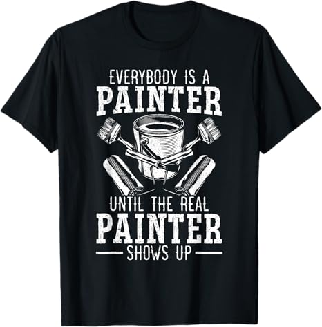 Everybody Is A Painter Until The Real Painter Shows Up T-Shirt ...