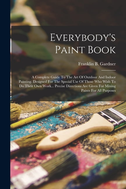 Everybody's Paint Book: A Complete Guide To The Art Of Outdoor And ...