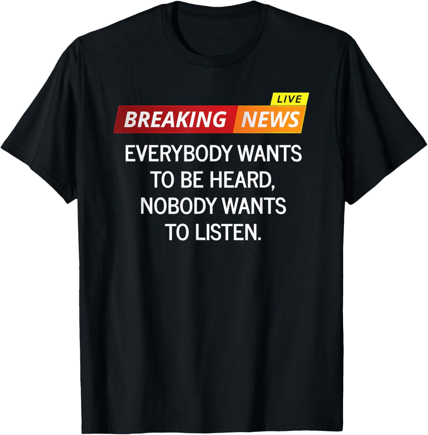 Everybody wants to be heard, Nobody wants to listen T-Shirt - Walmart.com