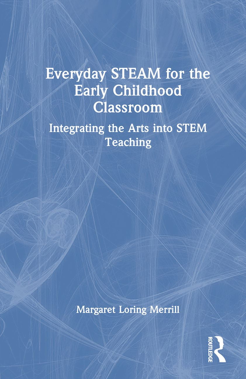 Everyday STEAM for the Early Childhood Classroom: Integrating the Arts ...
