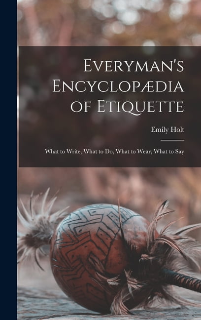 Everyman's EncyclopÃ¦dia of Etiquette: What to Write, What to Do, What to Wear, What to Say ...