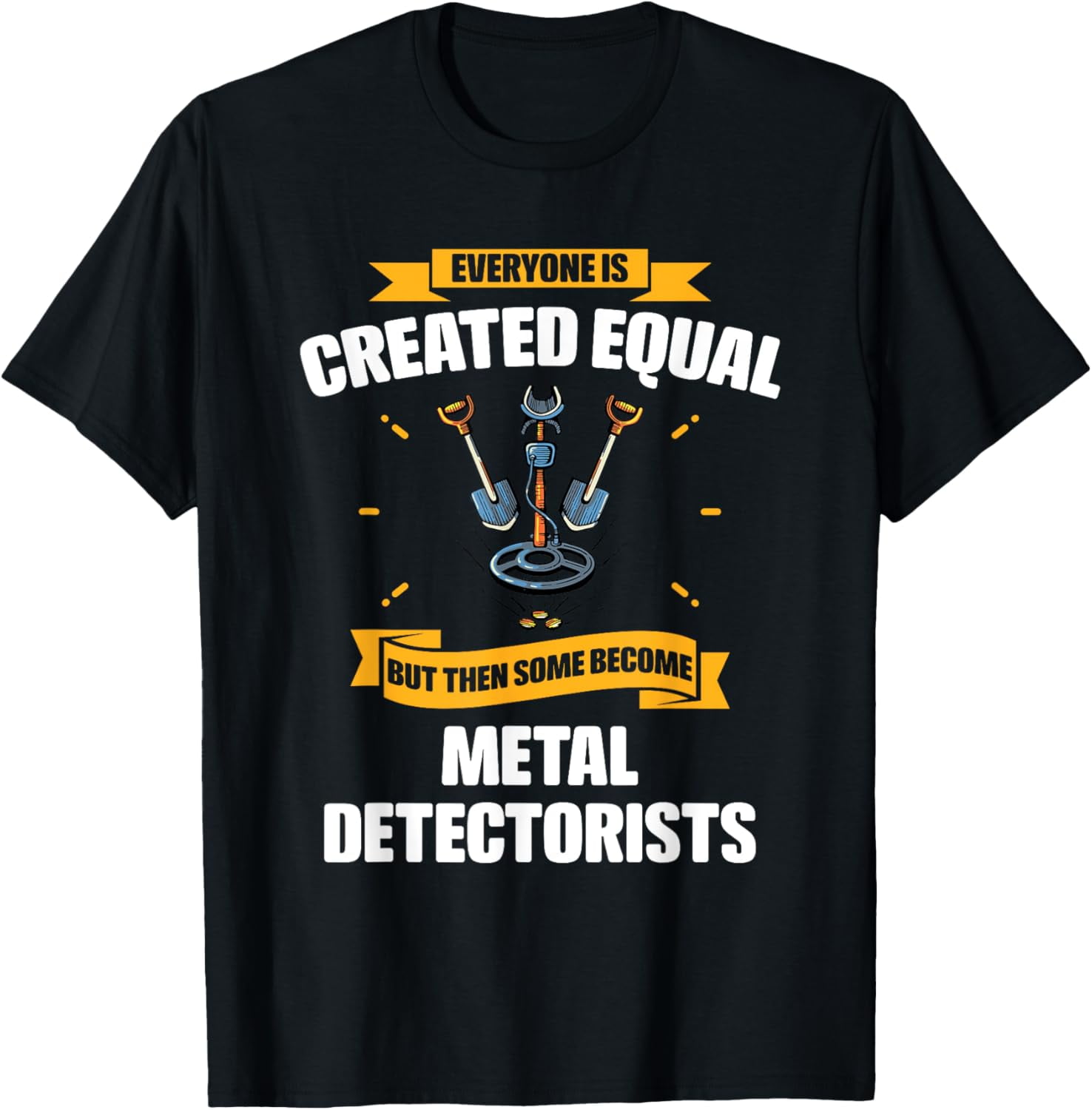 Everyone Is Created Equal Some Become Metal Detectorists T-Shirt ...