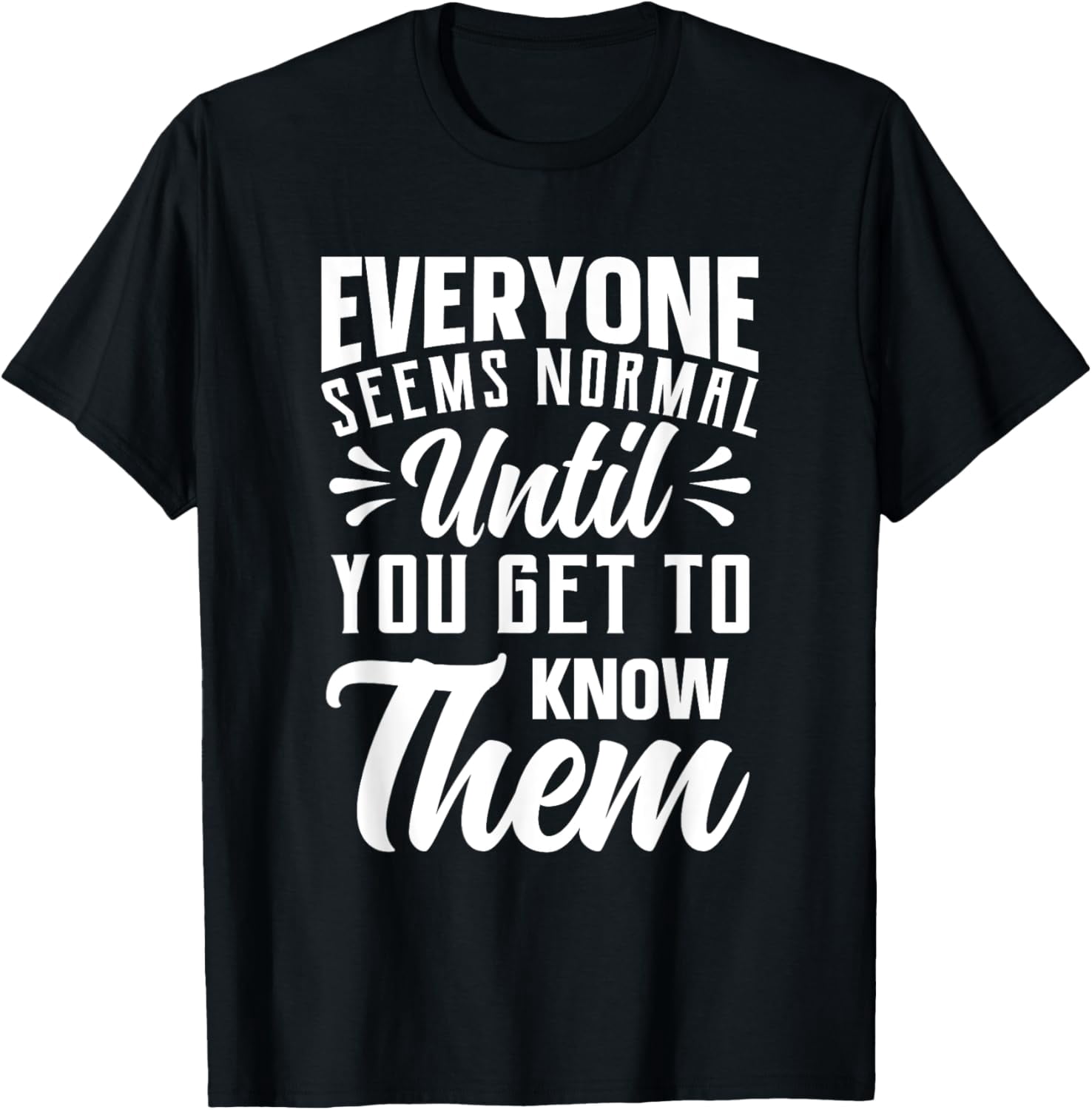 Everyone Seems Normal Until You Get To Know Them T-Shirt men and women ...