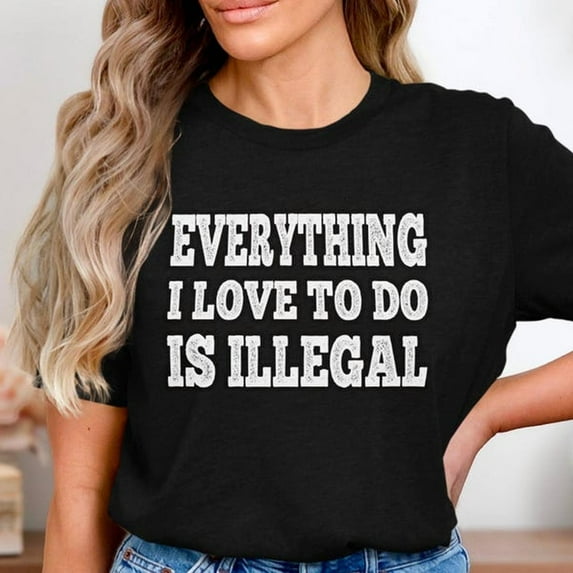 Everyt1hing I Love to Do Is Illegal hirt, FunnarC1Astic Quote T1EE ...