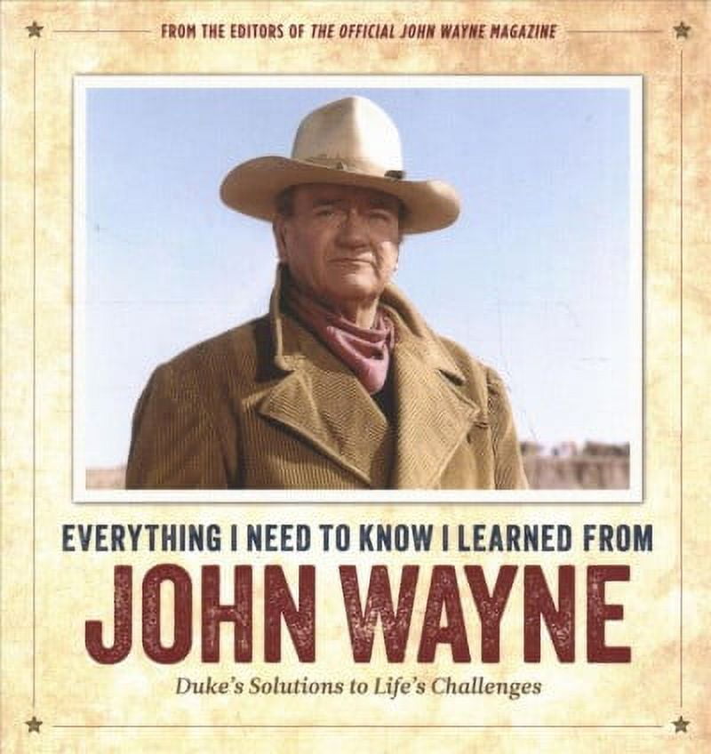 Everything I Need to Know I Learned from John Wayne: Duke's Solutions to Life's Challenges ...