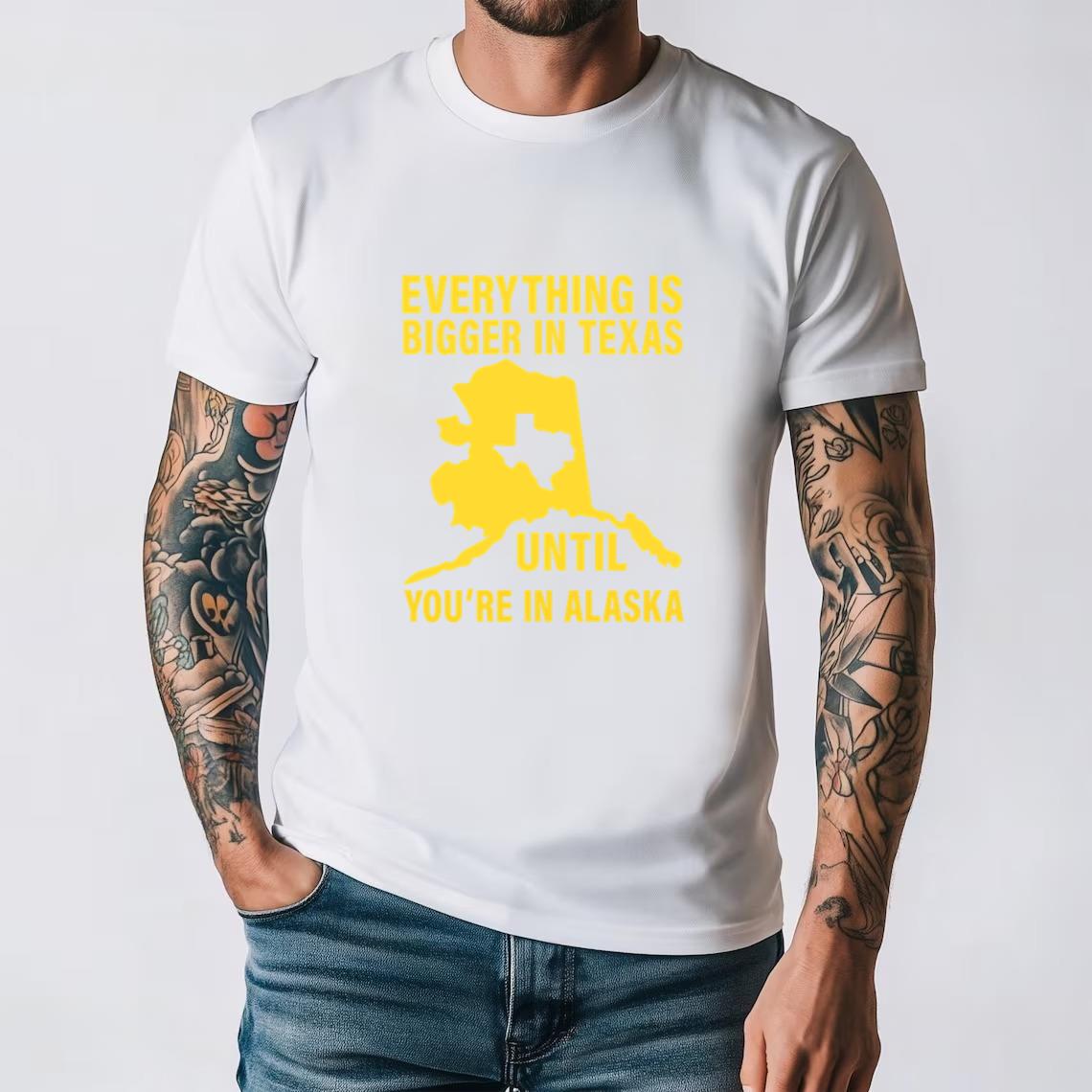 Everything Is Bigger In Texas Until You Are In Alaska Funny Unisex T ...