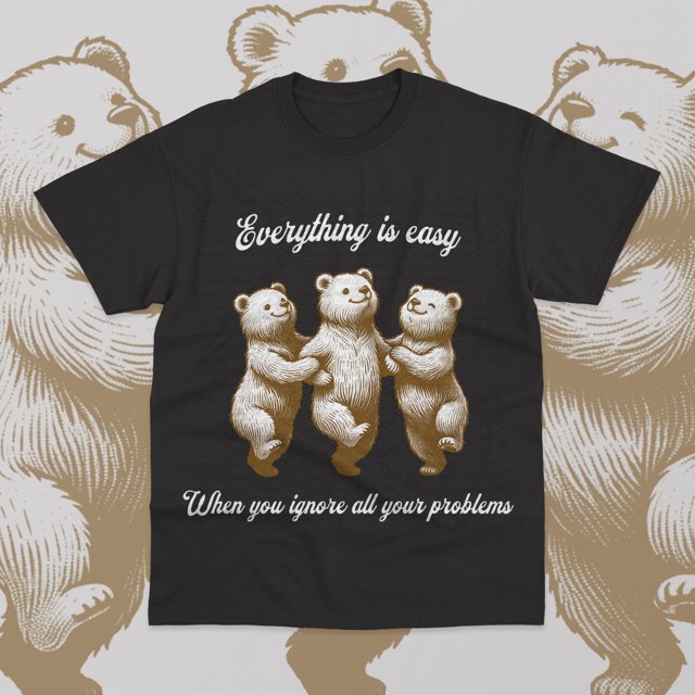 Everything Is Easy When You Ignore All Your Problems T-Shirt Bear ...