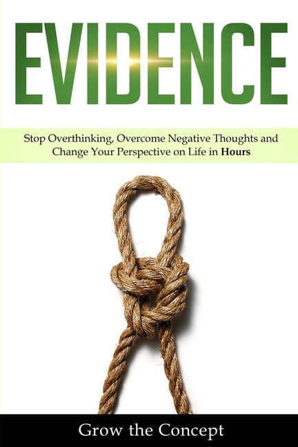 Evidence: Stop Overthinking, Overcome Negative Thoughts and Change Your ...
