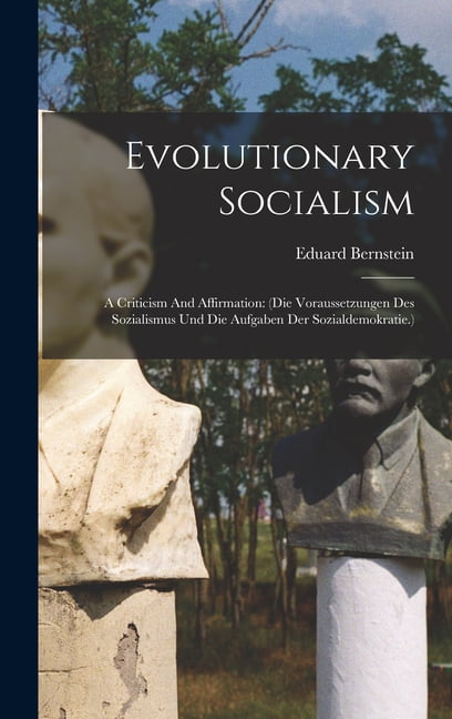 Evolutionary Socialism: A Criticism And Affirmation: (die Voraussetzungen Des Sozialismus Und ...