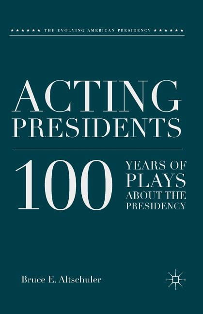 Evolving American Presidency Acting Presidents: 100 Years of Plays ...