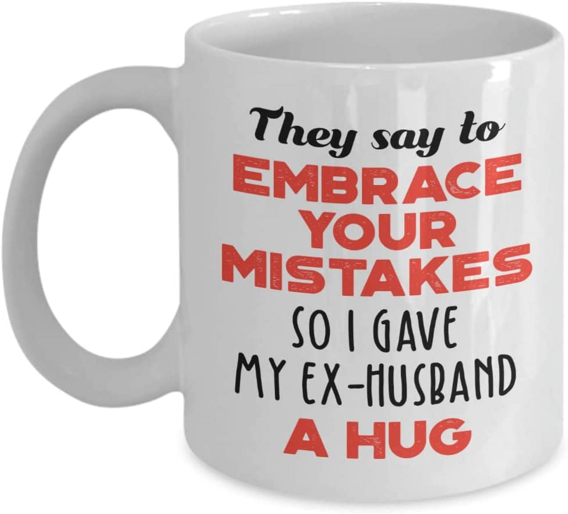Ex-Husband Mug - They say to Embrace Your Mistakes So I Gave My Ex ...