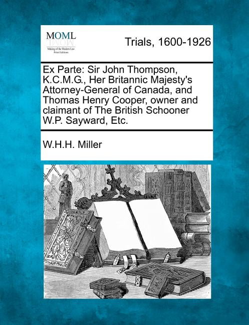 Ex Parte : Sir John Thompson, K.C.M.G., Her Britannic Majesty's ...