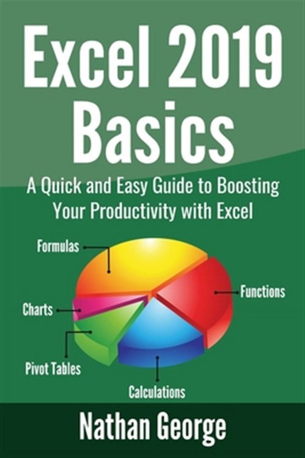 Excel 2019 Mastery: Excel 2019 Basics: A Quick and Easy Guide to Boosting Your Productivity with ...